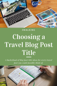 Choosing a Travel Blog Post Title – JWalking